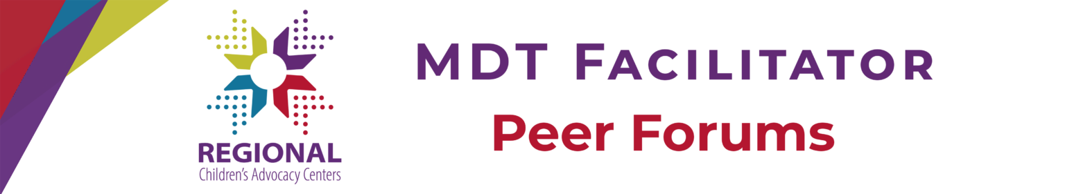 MDT Facilitator Peer Forums - Midwest Regional Children's Advocacy Center